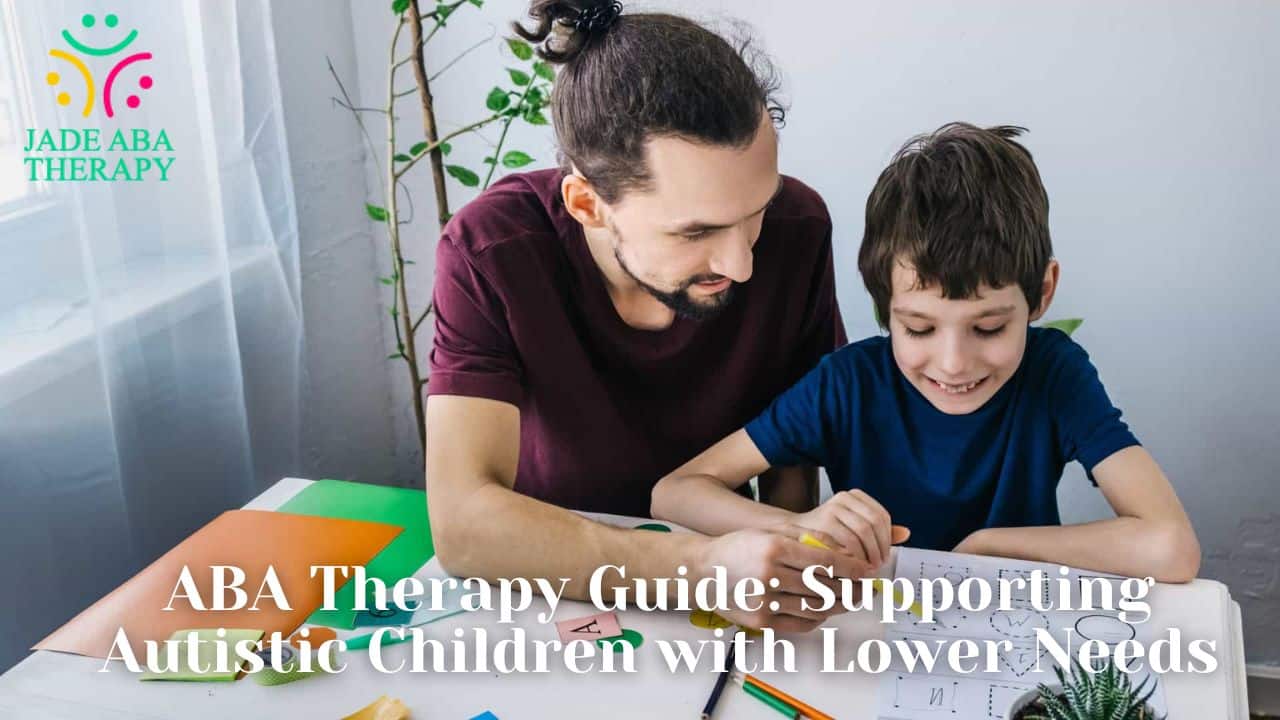 ABA Therapy Guide: Supporting Autistic Children with Lower Needs - JADE ABA